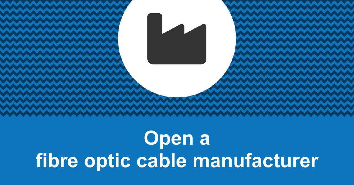 How to open a profitable fibre optic cable manufacturer?