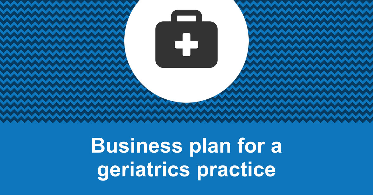 How to write a business plan for a geriatrics practice?