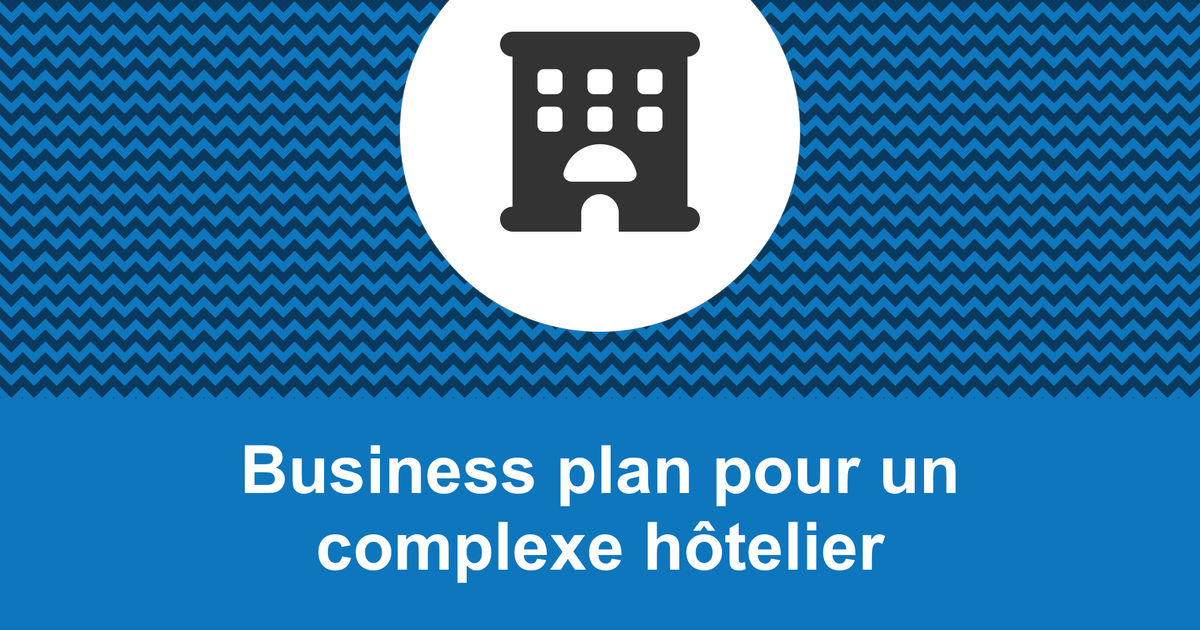 Comment faire un business plan pour un complexe hôtelier