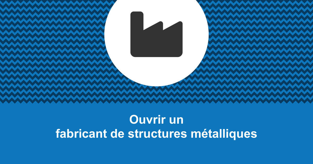 Comment ouvrir un fabricant de structures métalliques rentable