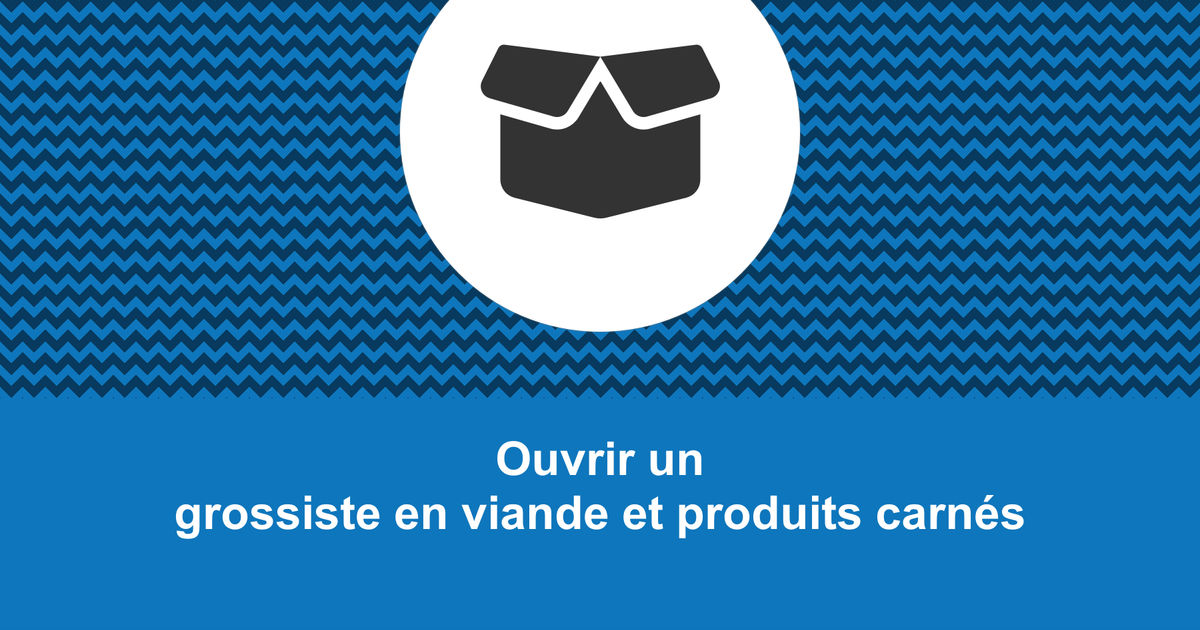 Comment ouvrir un grossiste en viande et produits carnés rentable